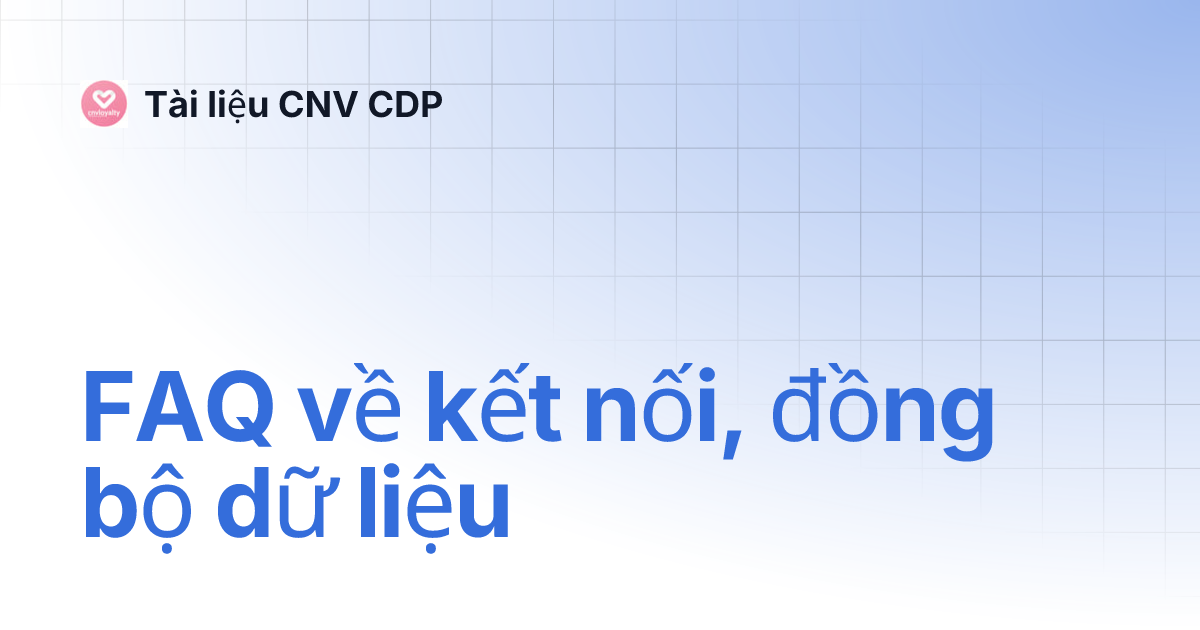 FAQ về kết nối, đồng bộ dữ liệu | Tài liệu CNV CDP